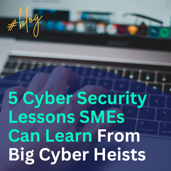 5 Cyber Security Lessons SMEs Can Learn From Big Cyber Heists