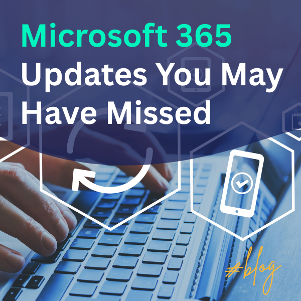 Microsoft 365 Updates You Might Have Missed (and How They Could ...